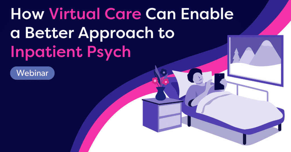 Webinar: How Virtual Care Enables Better Inpatient Psych Care